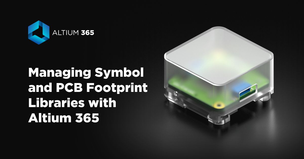 Managing Symbol and PCB Footprint Libraries with Altium 365
